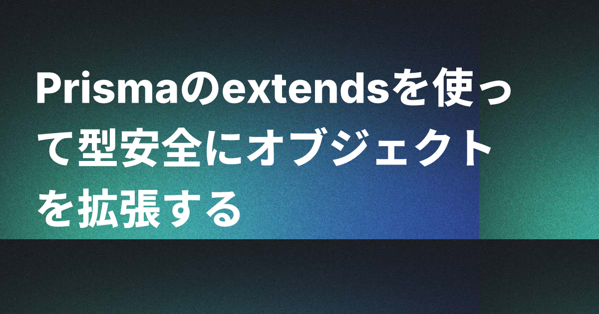 Prismaのextendsを使って型安全にオブジェクトを拡張する