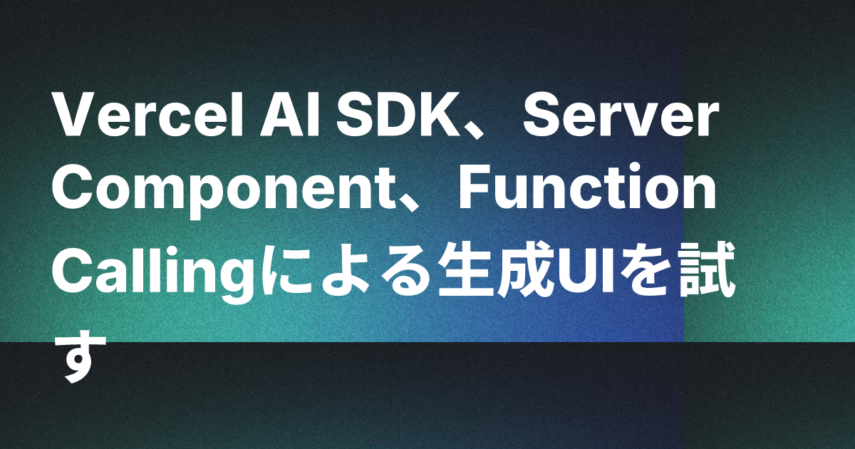 Vercel AI SDK、Server Component、Function Callingによる生成UIを試す